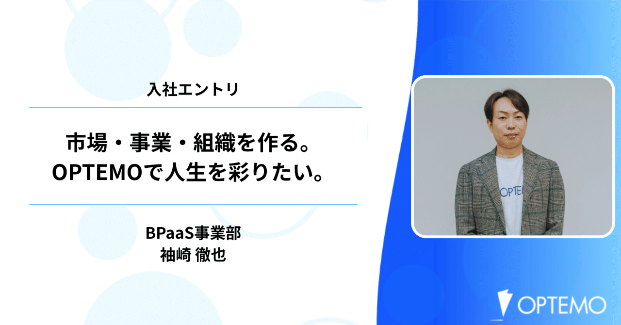 【OPTEMO入社エントリ】インタビュー. 市場・事業・組織を作る。OPTEMOで人生を彩りたい。｜袖崎徹也/OPTEMO