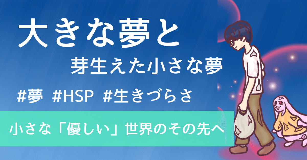 大きな夢と芽生えてきた小さな夢｜HSP/INFJ/うつ病｜小さな「優しい」世界のその先へ｜Motoki｜HSPライフプロデューサー