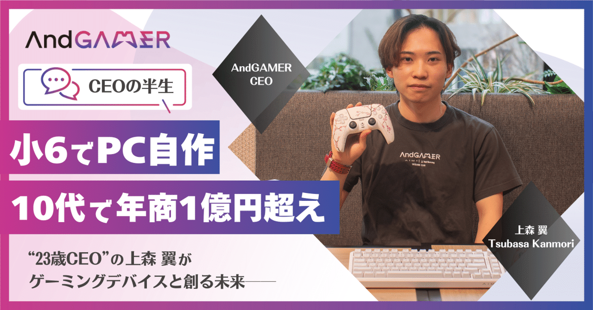 小6でPC自作、10代で年商1億円── 23歳CEOの上森翼がゲーミングデバイスとつくる未来｜AndGAMER【公式】