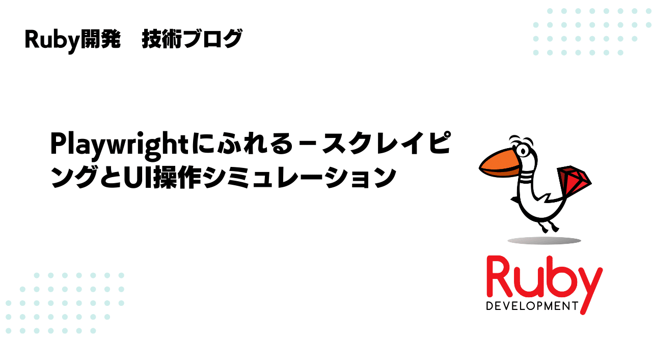 Playwrightにふれる−スクレイピングとUI操作シミュレーション｜株式会社Ruby開発