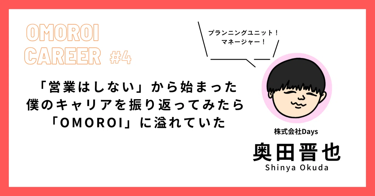 「営業はしない」から始まった僕のキャリアを振り返ってみたら「OMOROI」に溢れていた｜TODAY IS THE Days!｜株式会社Days