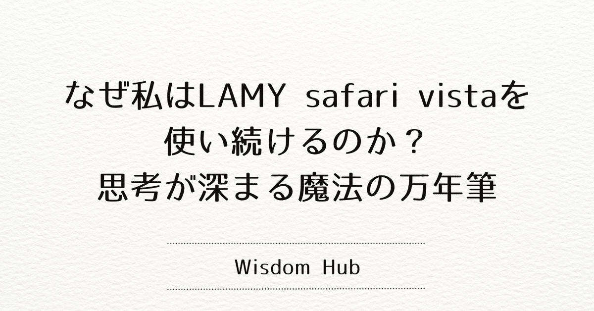 なぜ私はLAMY safari vistaを使い続けるのか？思考が深まる魔法の万年筆｜Wisdom Hub