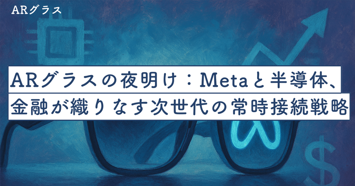 ARグラスの夜明け：Metaと半導体、金融が織りなす次世代の“常時接続”戦略｜SecondWave