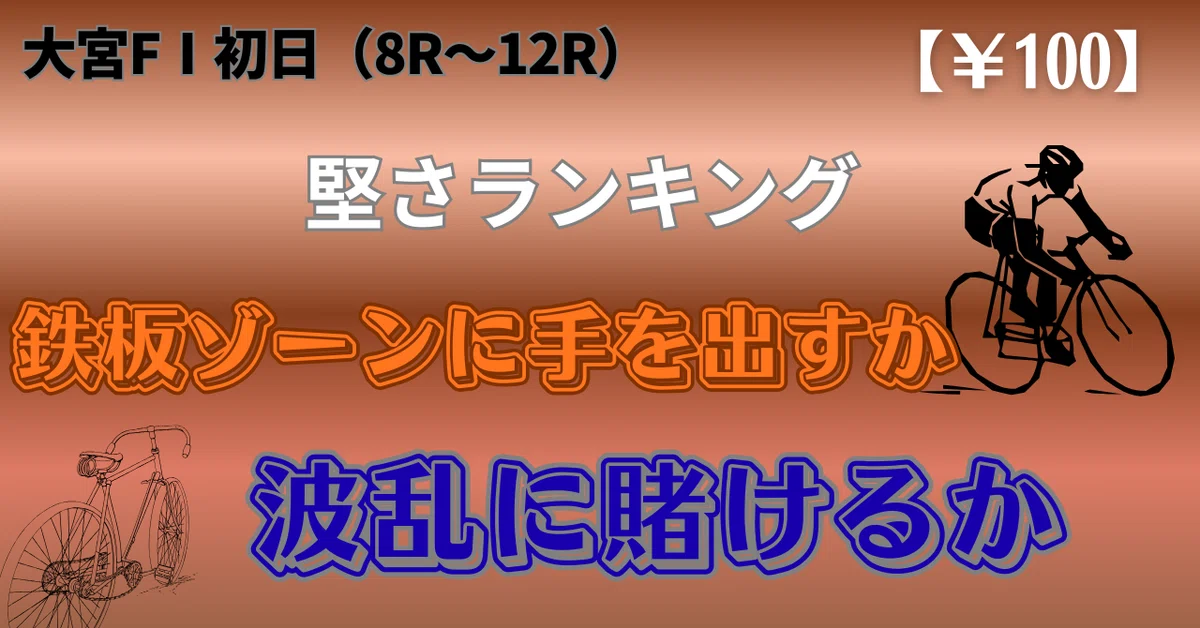 大宮FⅠ初日（8R〜12R／S級予選＋初特選）を 堅さランキング｜元・競輪専門紙記者が贈る KEIRIN SCORE WORKS