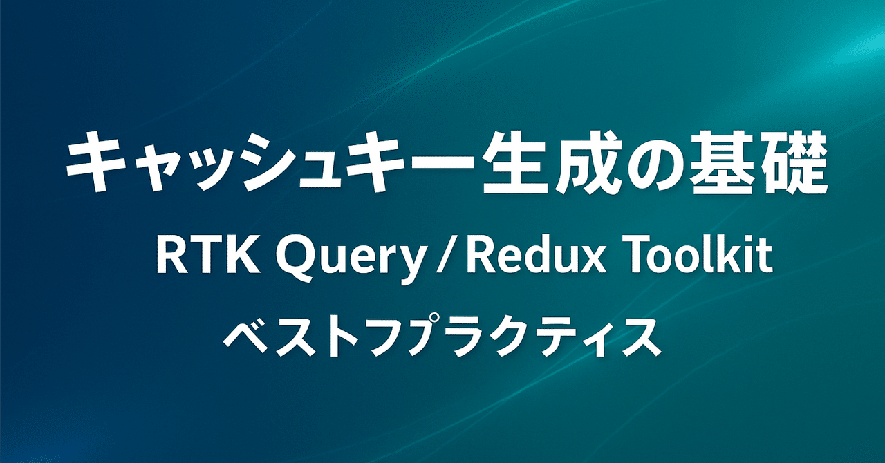 Redux ToolkitとRTK Queryを使ったキャッシュキー設計のベストプラクティス｜Shuto Keisuke | Tech Notes
