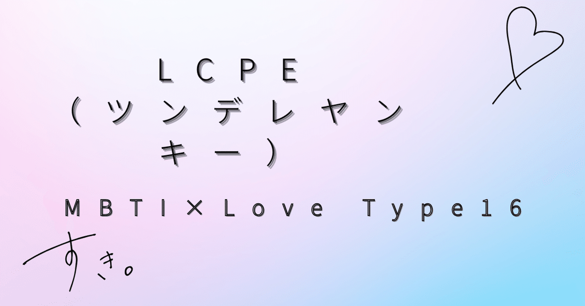LCPE（ツンデレヤンキー）完全解説～魅力的なギャップを持つあなたへ～｜あいり＠MBTI・Love Type16恋愛ラボ
