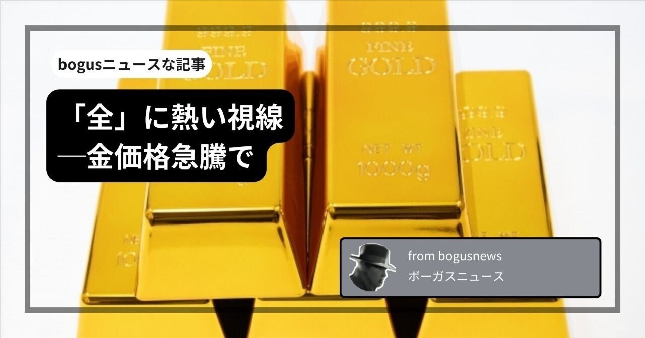 「全」に熱い視線─金価格急騰で｜bogusnews～ボーガスニュース