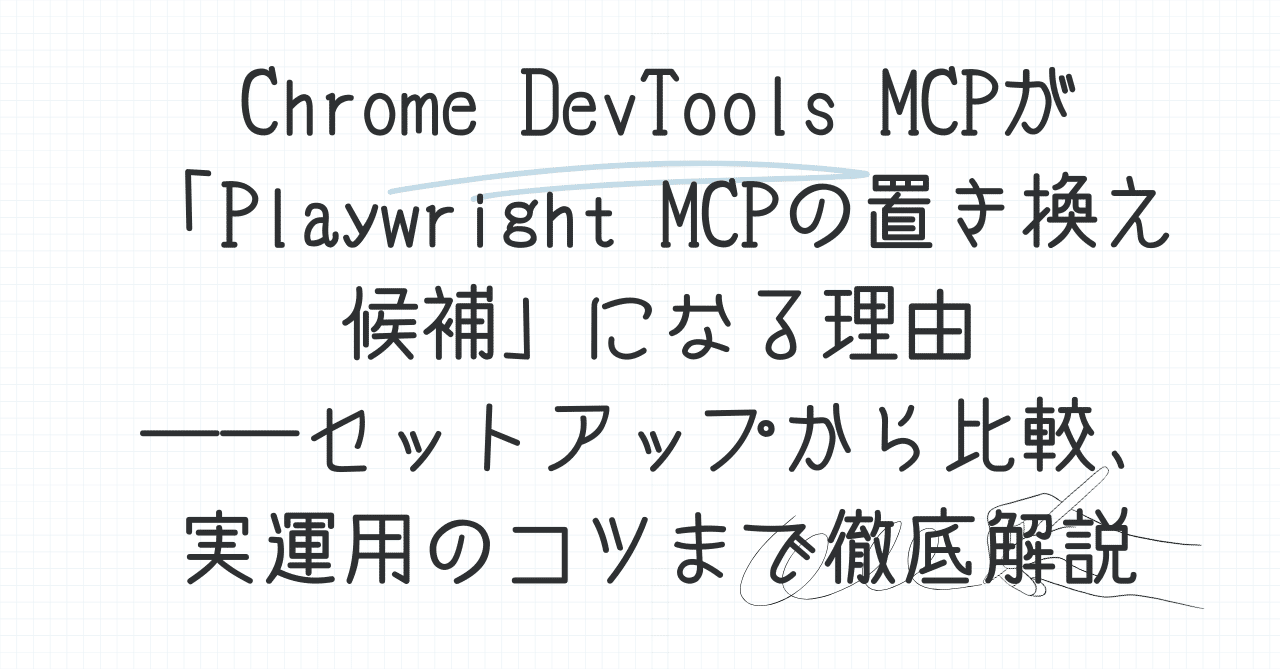Chrome DevTools MCPが「Playwright MCPの置き換え候補」になる理由――セットアップから比較、実運用のコツまで徹底解説｜D × MirAI