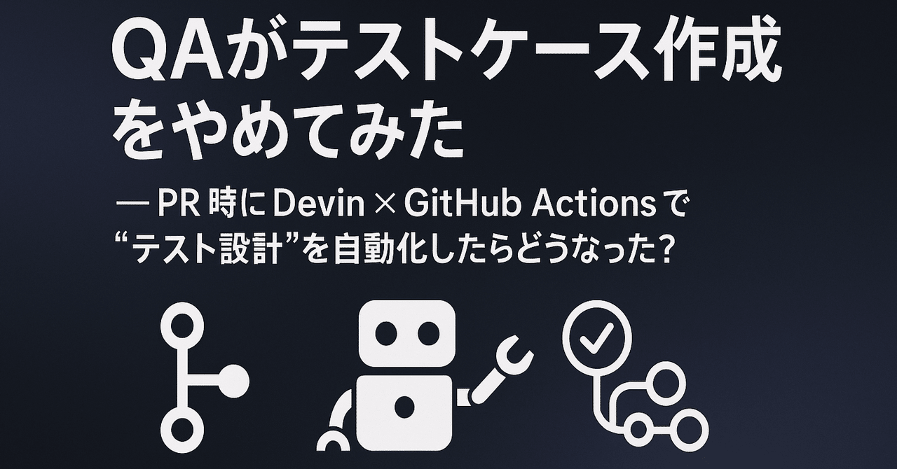 QAがテストケース作成をやめてみた- PR時にDevin × GitHub Actionsで“テスト設計”を自動化したらどうなった？｜ぞえ