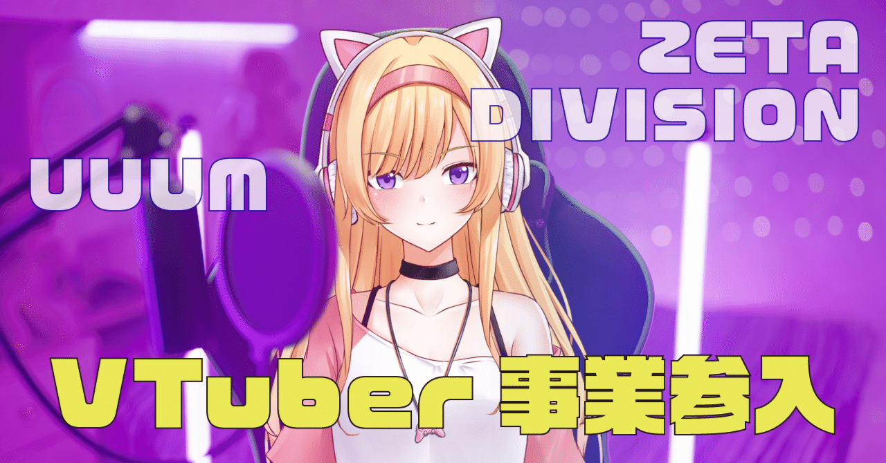 ZETA DIVISIONとUUUMがVTuber事業参入。飽和市場の新たな活路となるか？｜Tech Dive
