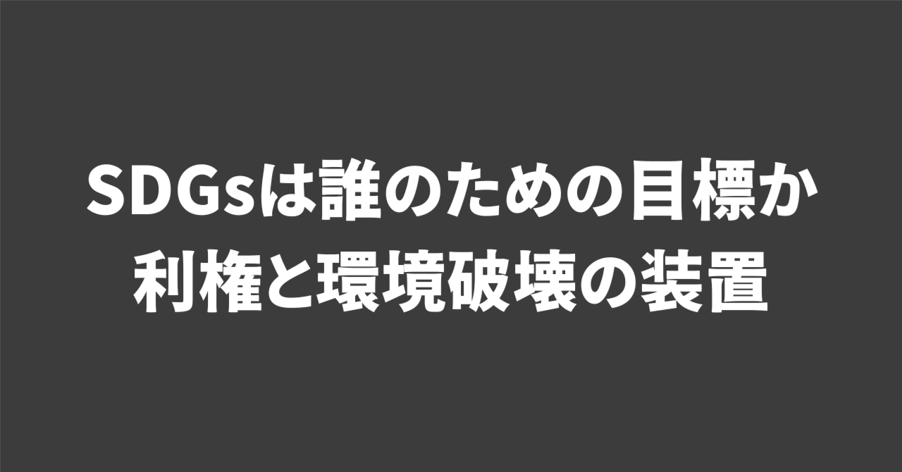SDGsは誰のための目標か —— 利権と環境破壊の装置｜ゆき