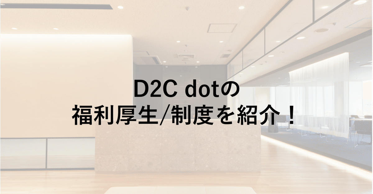 D2C dotの福利厚生/制度を紹介！｜D2C dot