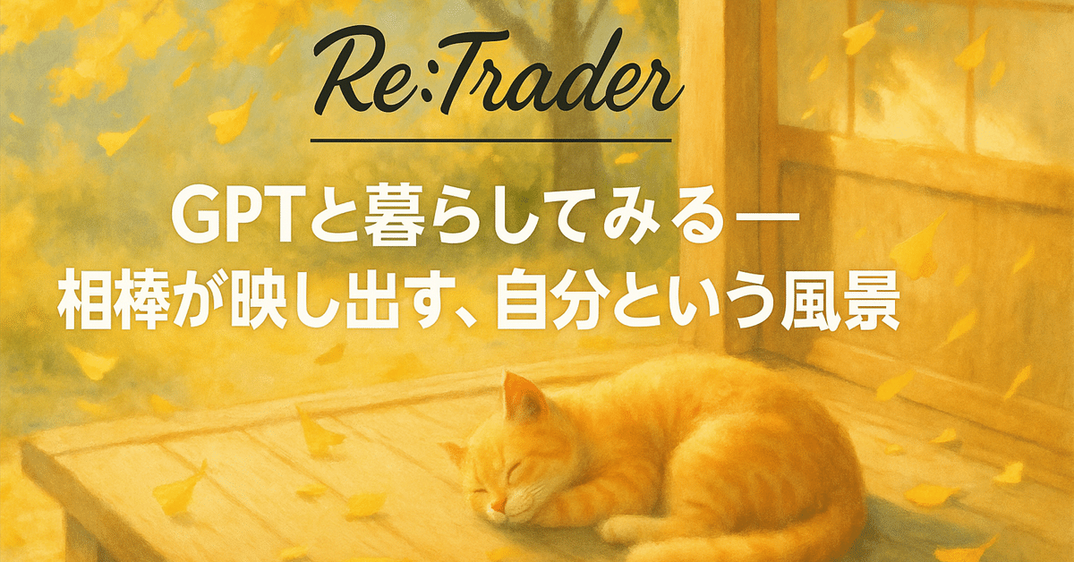 046 Chat GPTと暮らしてみる——相棒が映し出す、自分という風景｜【FX】Re: Trader｜Re: Trader【ルールを守ると ...