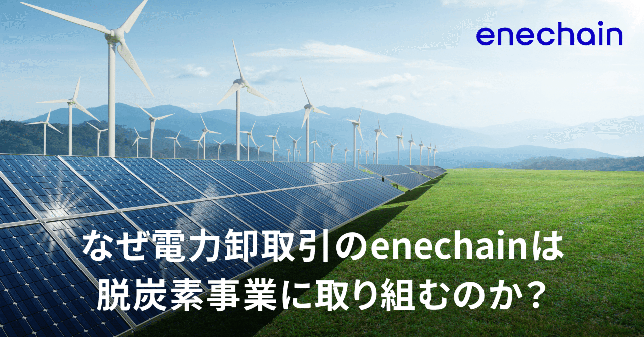 なぜ電力卸取引のenechainは脱炭素事業に取り組むのか？｜enechain