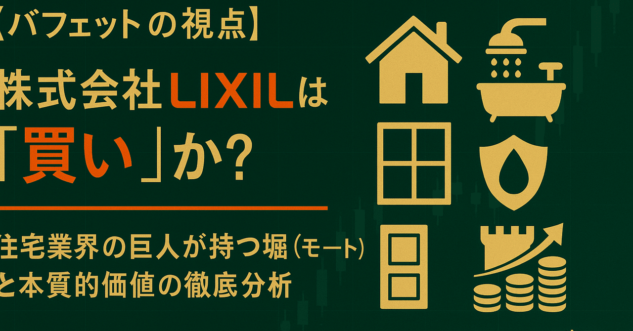 【バフェットの視点】株式会社LIXILは『買い』か？ — 住宅業界の巨人が持つ堀（モート）と本質的価値の徹底分析｜AIバフェット研究所 所長