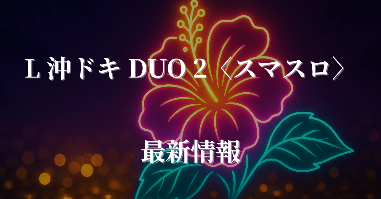 【最新】L沖ドキ DUO2（スマスロ）速報｜新台・PV情報・導入日・予想ゲーム性まで全部入り【ハロウィン＆連休に読みたい保存版】｜ギャンブル攻略【ぱちなな】