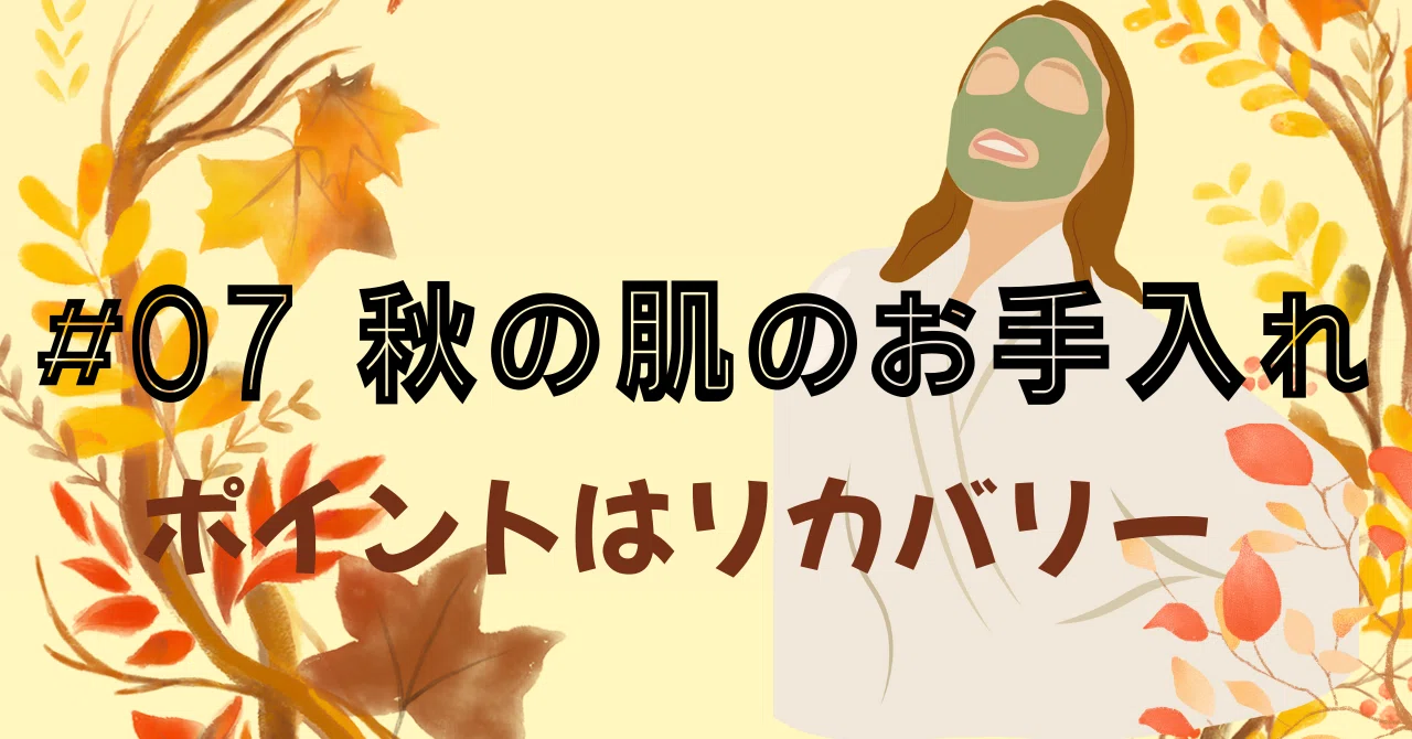 #7 秋の肌のお手入れ ～ポイントはリカバリー～ / 元美容部員コスメコンシェルジュ｜shikuwa