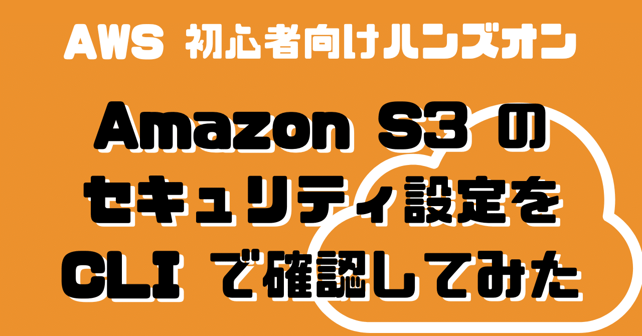 【AWS】 Amazon S3 バケットのセキュリティ設定をCLIで確認してみた｜1日1ハンズオン Day 34｜ぽめら