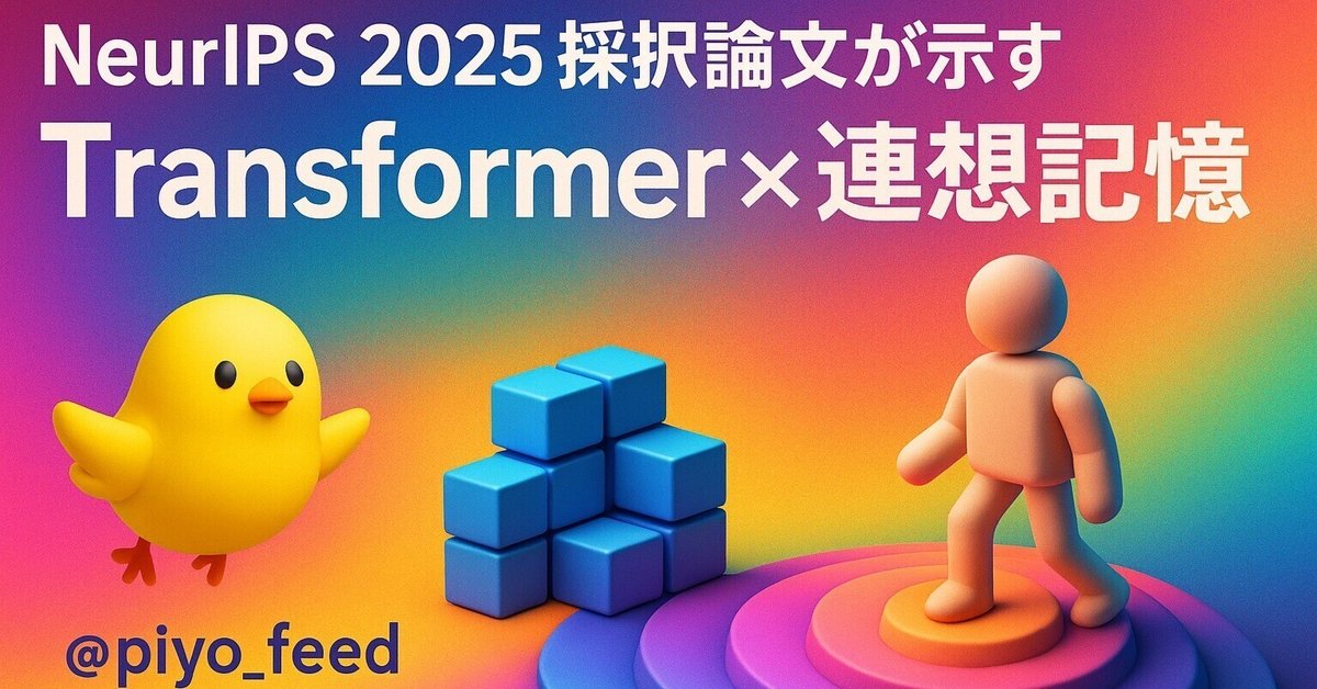 【超わかりやすく解説】NeurIPS 2025採択論文が示す「Transformerの新たな地平線」〜連想記憶モデルとの意外な関係〜｜piyo_feed🐤｜ピヨフィード