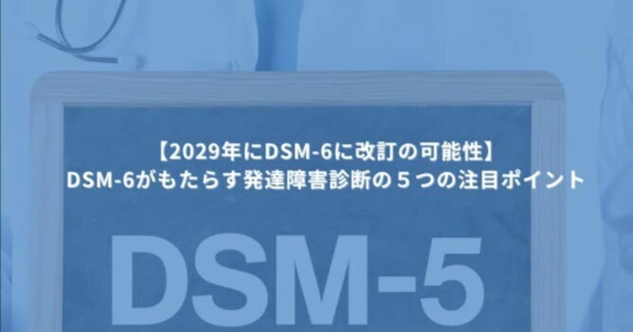 【2029年にDSM-6に改訂の可能性】DSM-6がもたらす発達障害診断の5つの注目ポイント｜こはスク/こども発達支援研究会