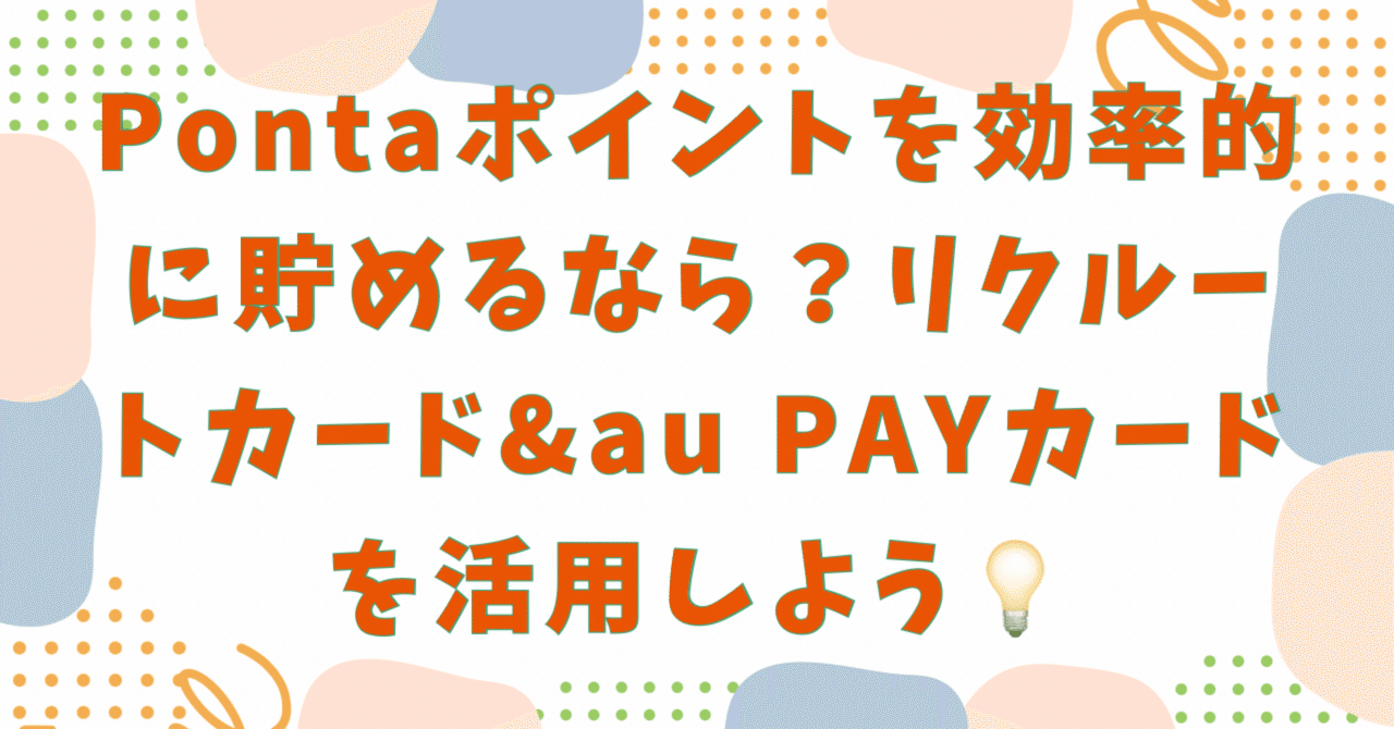 Pontaポイントを効率よく貯めるなら？リクルートカード＆au PAYカードを活用しよう💡｜タク｜Pontaポイ活