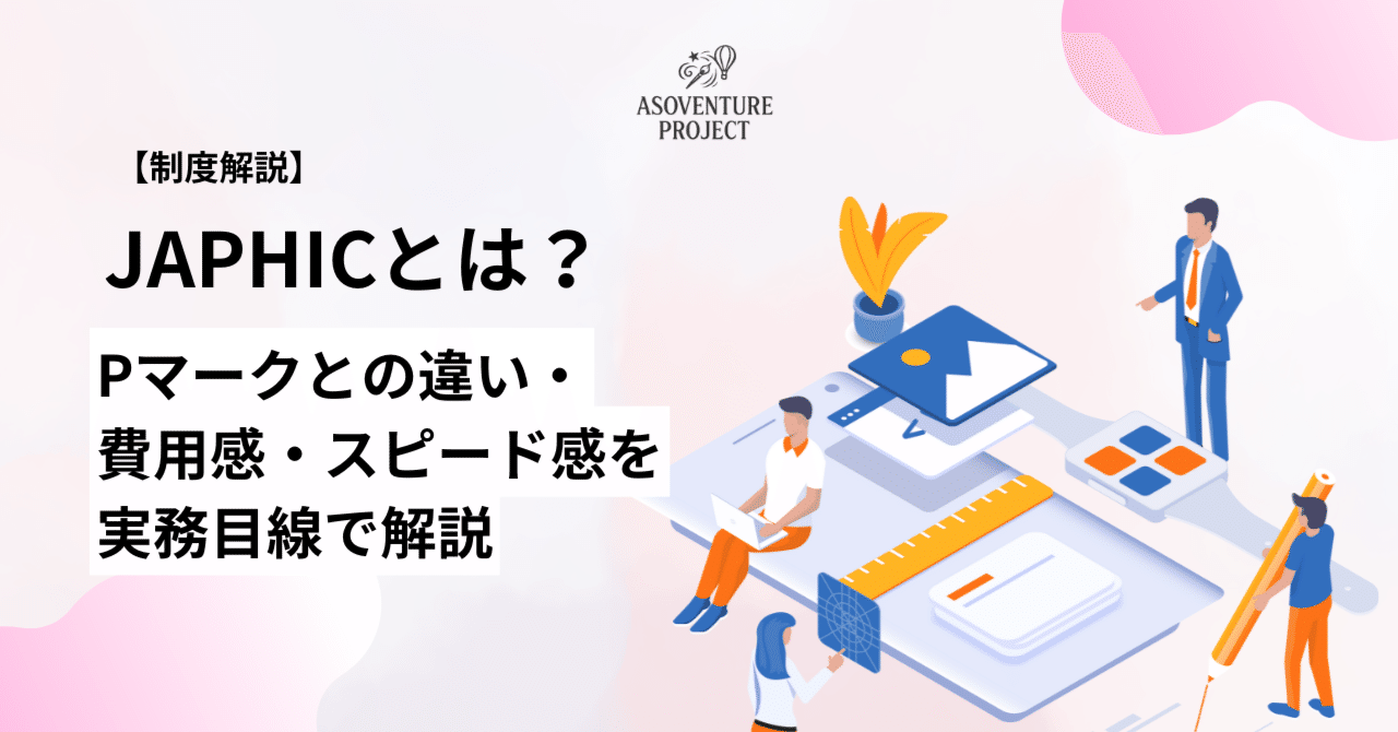 【制度解説】JAPHICとは？Pマークとの違い・費用感・スピード感を実務目線で解説｜アソベンチャー・プロジェクト | 遊び、学び、冒険