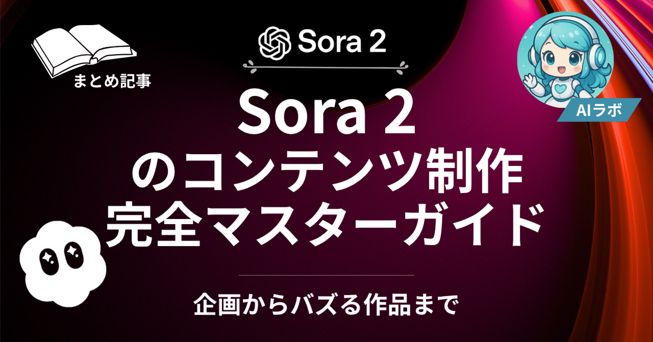 Sora 2のコンテンツ制作完全マスターガイド｜企画からバズる作品まで｜AIラボ｜あいラボ