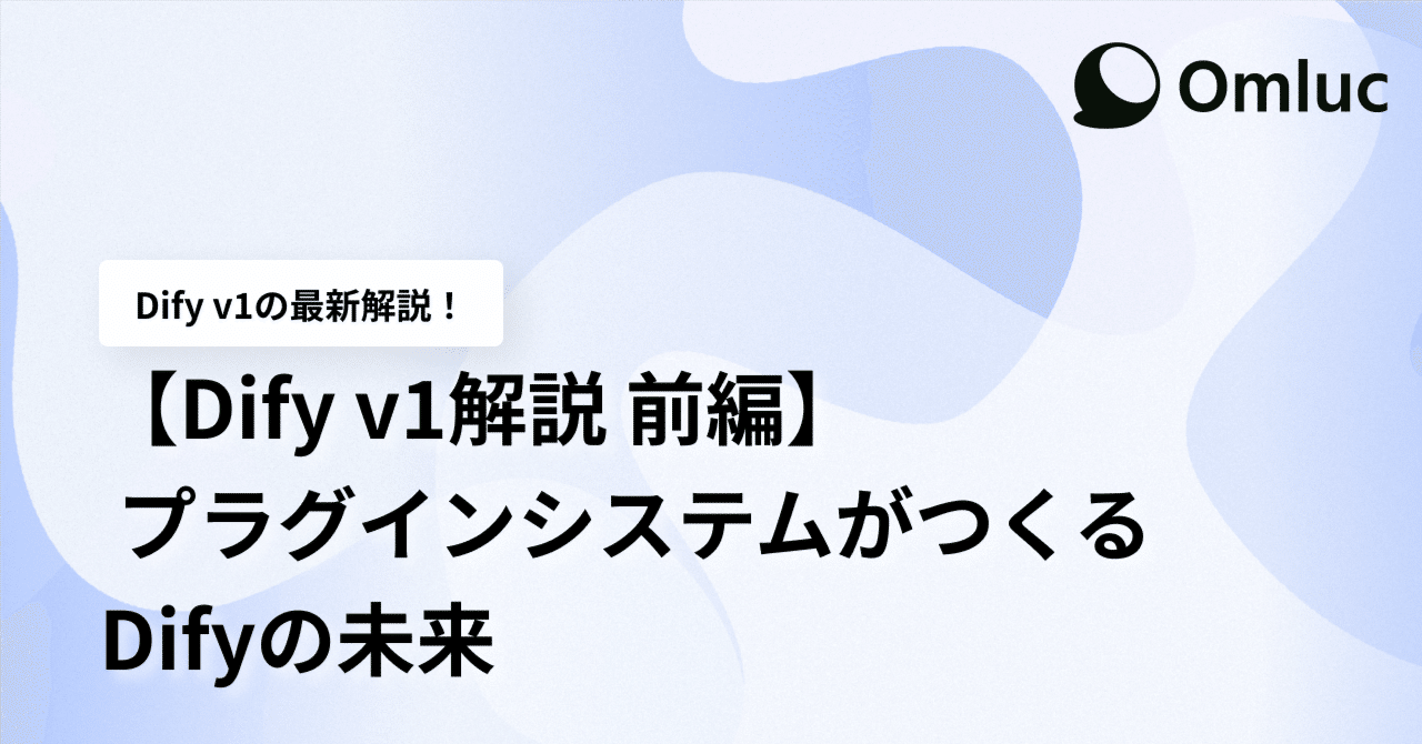 【Dify v1解説 前編】 プラグインシステムがつくるDifyの未来｜岸田 崇史@Omluc