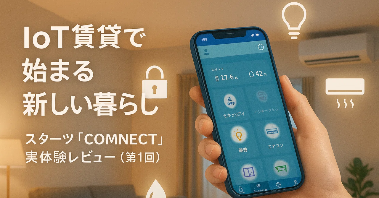 IoT賃貸に住んでみたら暮らしはどう変わる？スターツの「COMNECT（コネクト）」で体験したスマートホーム生活のリアル（第1回）｜たなか