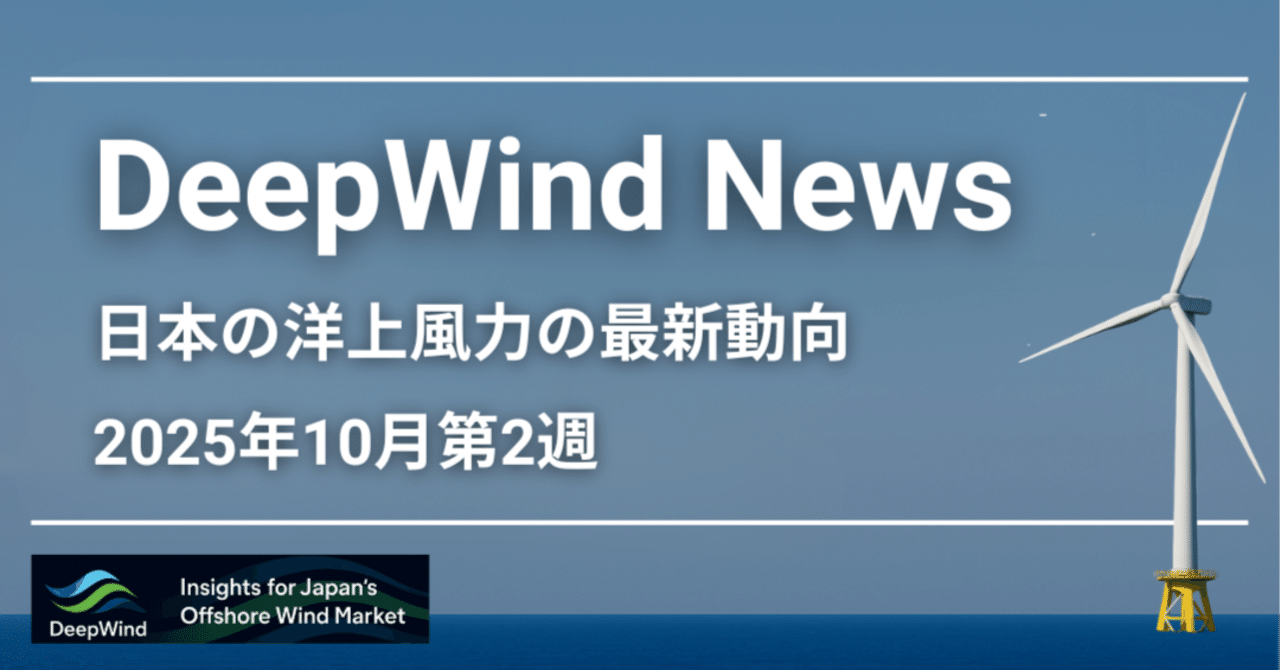 【DeepWind News】2025年10月第2週 – 日本の洋上風力の最新動向｜DeepWind