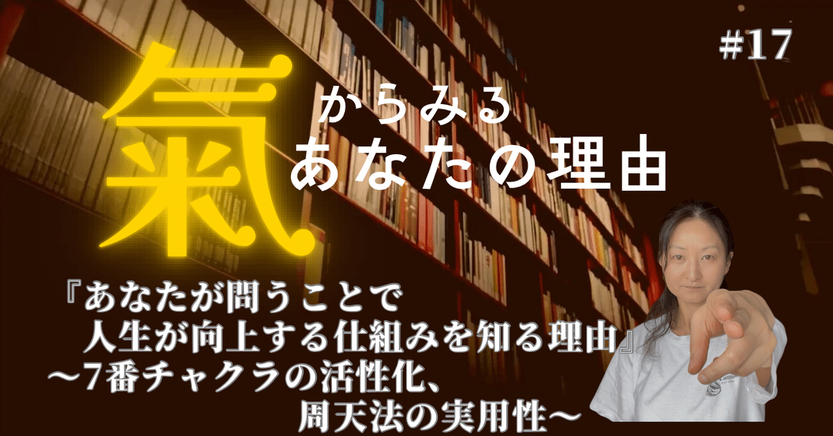 #17『あなたが問うことで人生が向上する仕組みを知る理由』〜7番チャクラの活性化、周天法の実用性〜｜mako_128