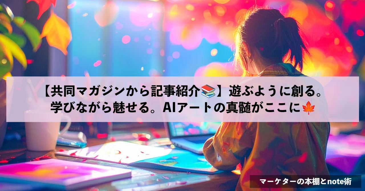 【共同マガジンから記事紹介📚】遊ぶように創る。学びながら魅せる。AIアートの真髄がここに🍁｜ハル┃Webマーケター