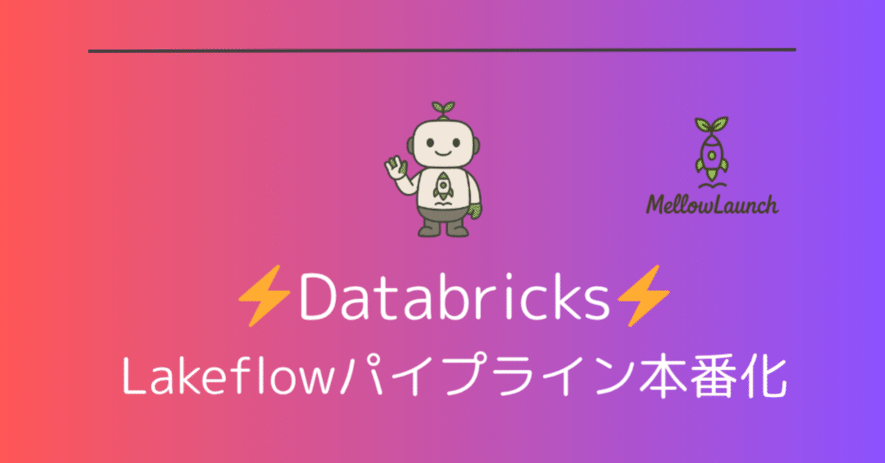 Databricks - Lakeflowパイプライン本番化｜Mellow Launch
