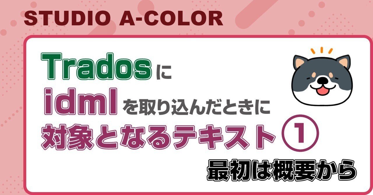 Tradosにidmlを取り込んだときに翻訳対象となるテキスト① 最初は概要から｜STUDIO A-COLOR