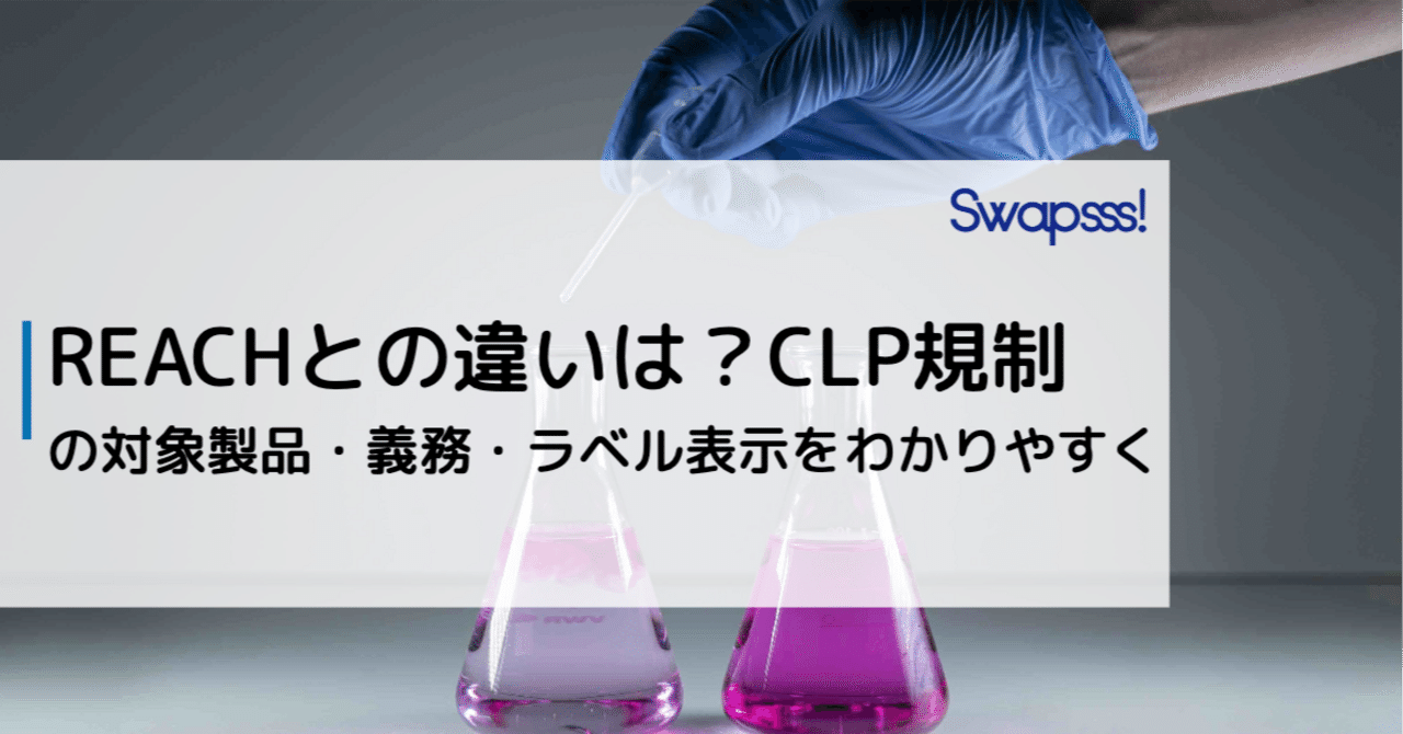 REACHとの違いは？CLP規制の対象製品・義務・ラベル表示をわかりやすく｜Swapsss株式会社
