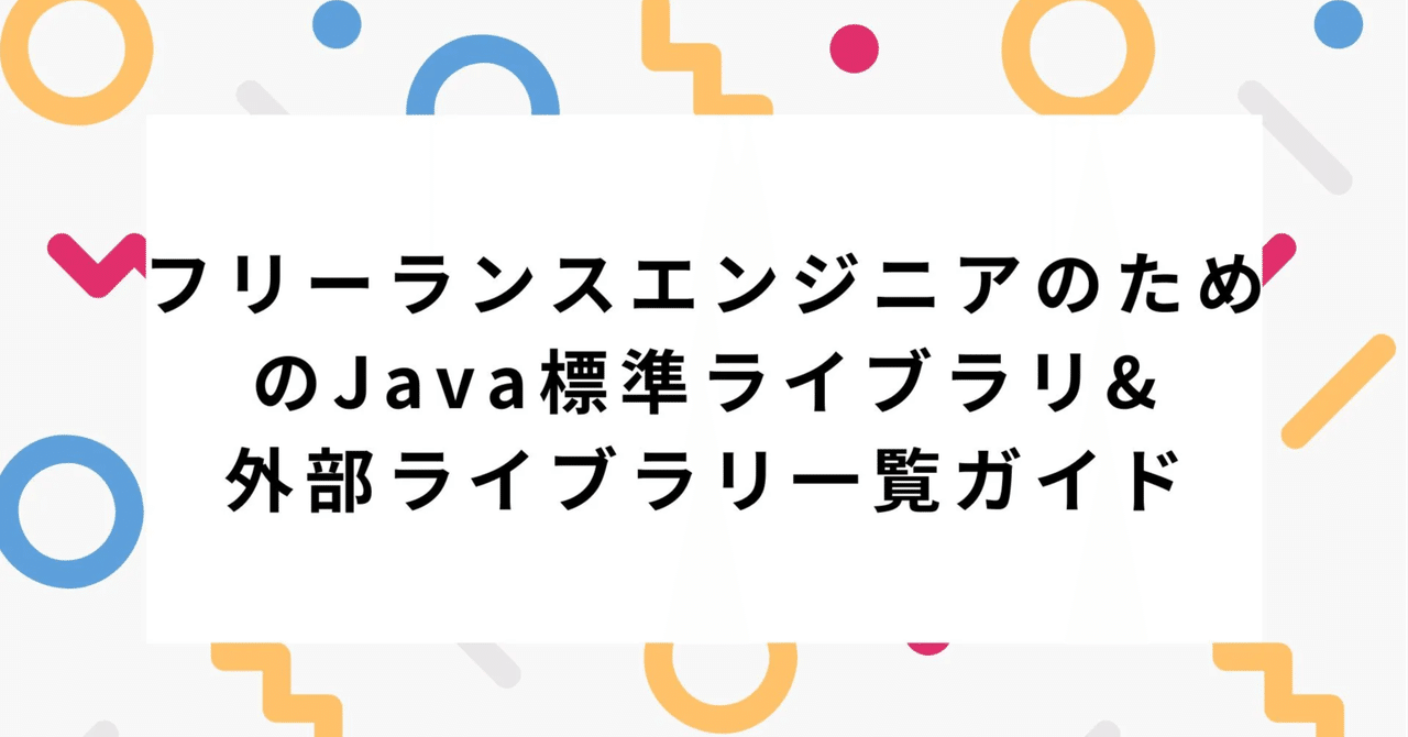 フリーランスエンジニアのためのJava標準ライブラリ&外部ライブラリ一覧ガイド｜株式会社mijica
