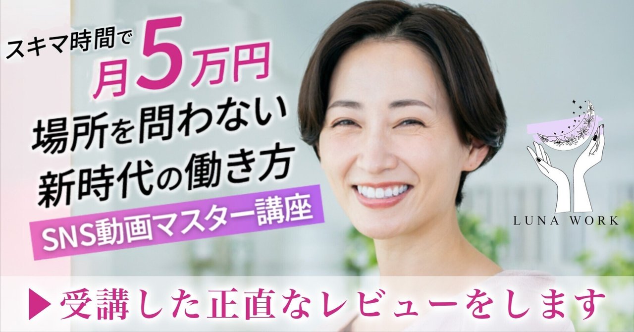 LUNA WORK SNS動画マスター講座を受講した後の自分の変化（受講レビュー）｜フクマロ