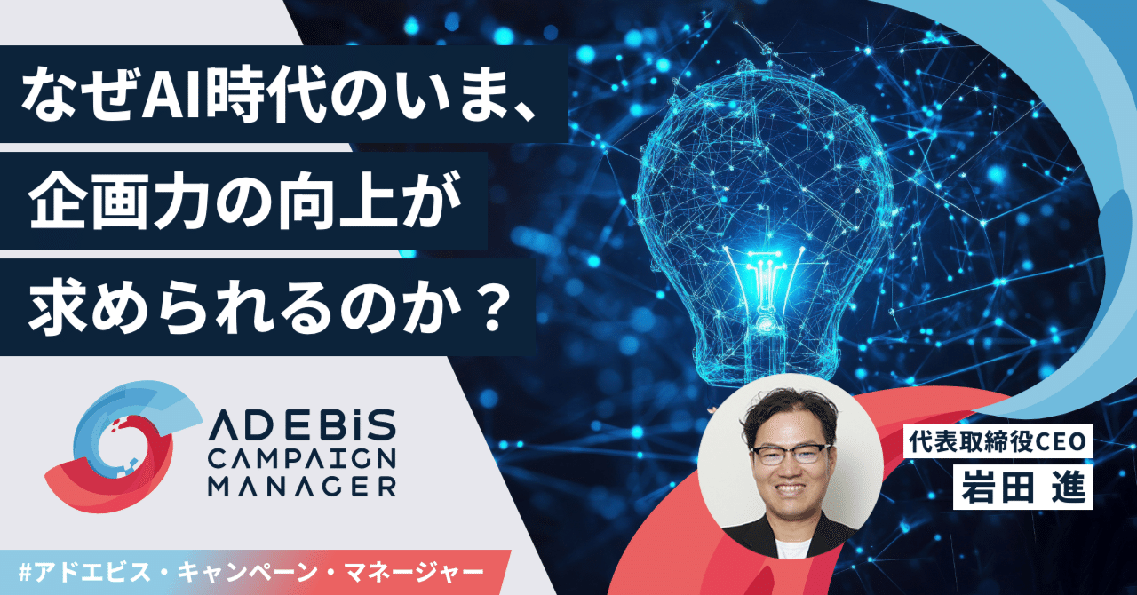 なぜAI時代のいま、企画力の向上が求められるのか？｜AD EBiS Campaign Manager 思想と挑戦のドキュメント