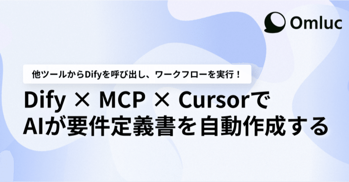 Dify × MCP × CursorでAIが要件定義書を自動作成する｜株式会社Omluc