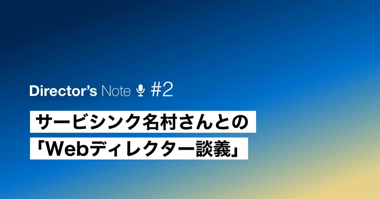 Director's Note #2 サービシンク名村さんとの「Webディレクター談義」｜Yuichiro Choda@eyemovic Inc.