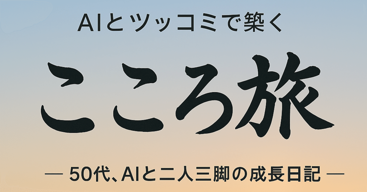🧭 AIとツッコミで築くこころ旅―― 50代、AIと二人三脚の成長日記 ―｜AIジョー