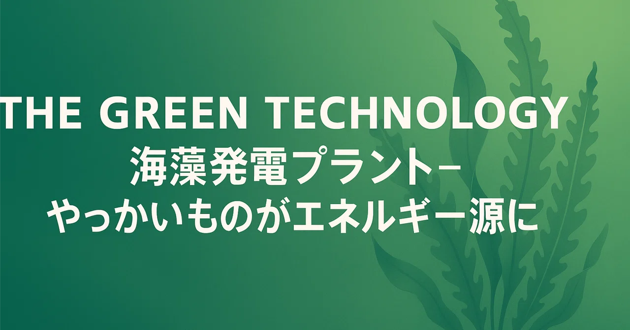「海藻発電プラント ― やっかいものがエネルギー源に」｜MASAMI ENDO