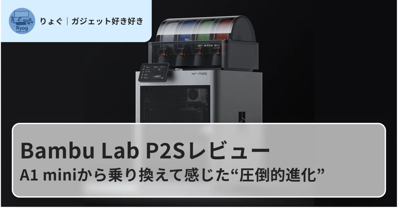 Bambu Lab P2Sレビュー｜A1 miniから乗り換えて感じた“圧倒的進化”｜RyogDesk｜3Dプリンター使いの在宅ワーカー