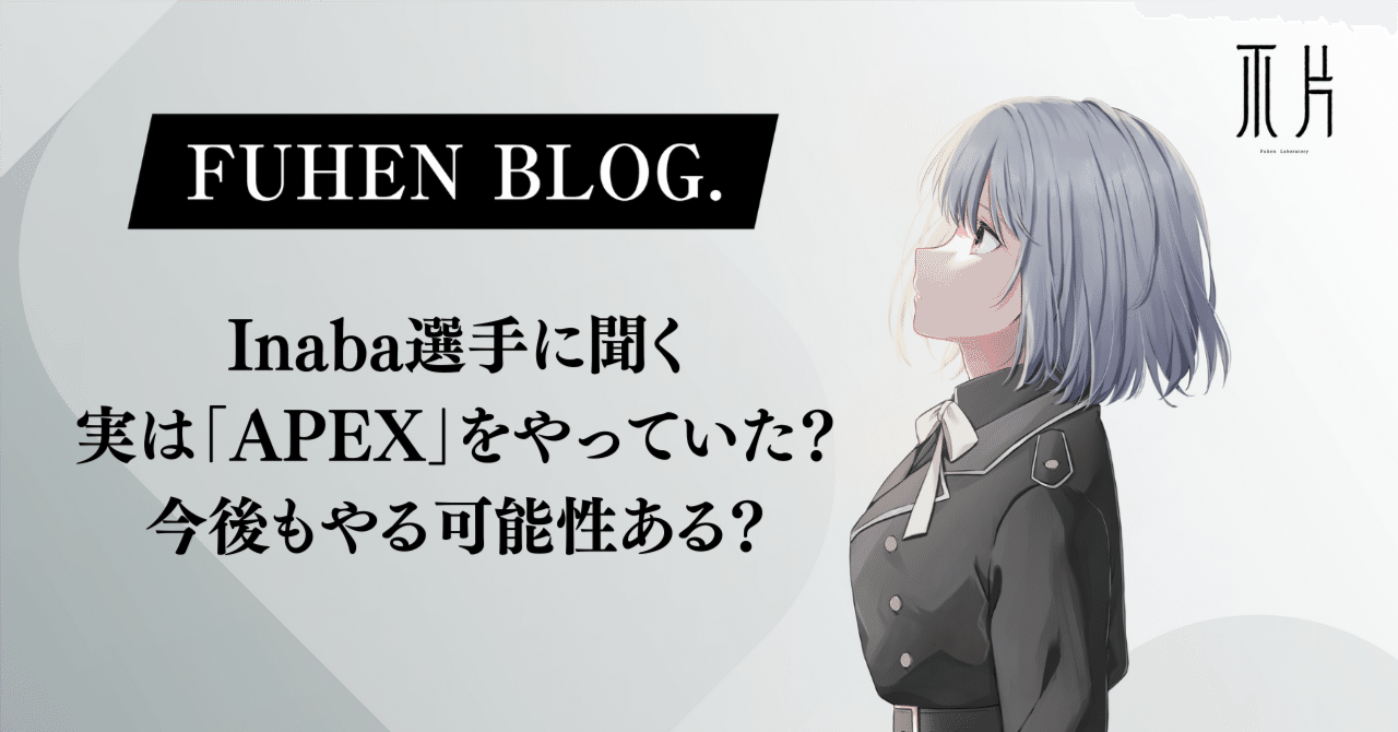 「Inaba選手」に聞く、実は「Apex」をやっていた？今後もやる可能性はある？｜FUHEN BLOG.
