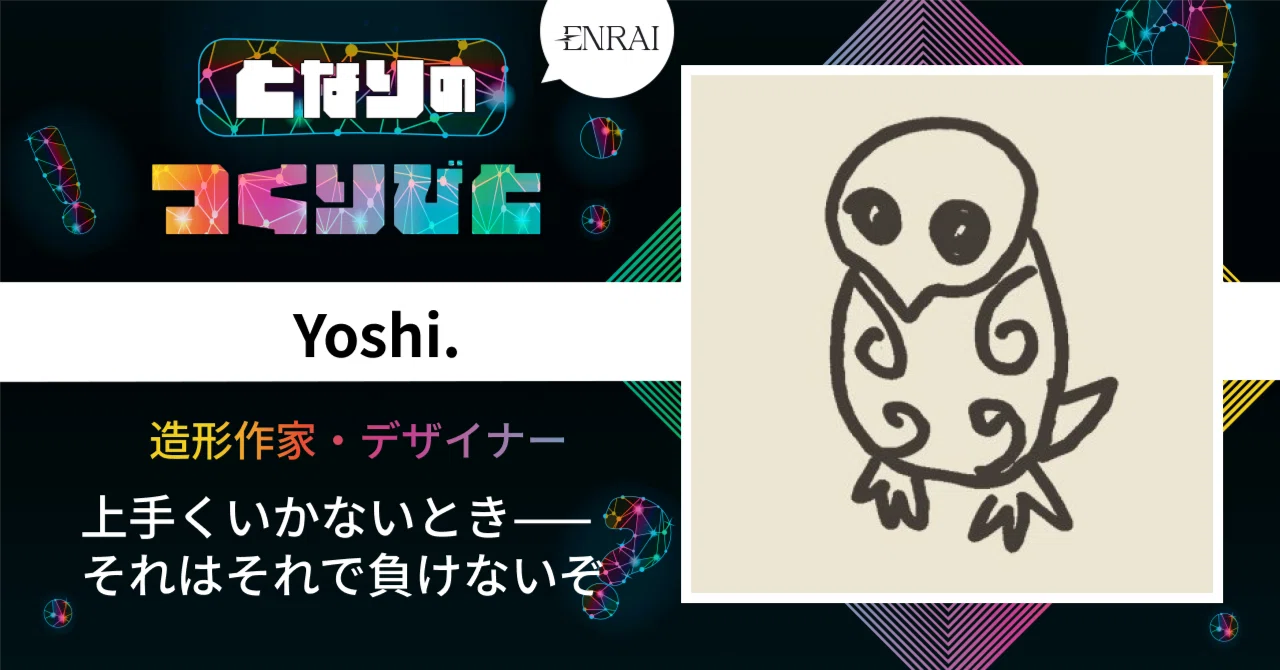 『となりのつくりびと』 Yoshi.（造形作家・キャラクターデザイナー）｜クリエイターマッチングポートフォリオ『ENRAI』公式