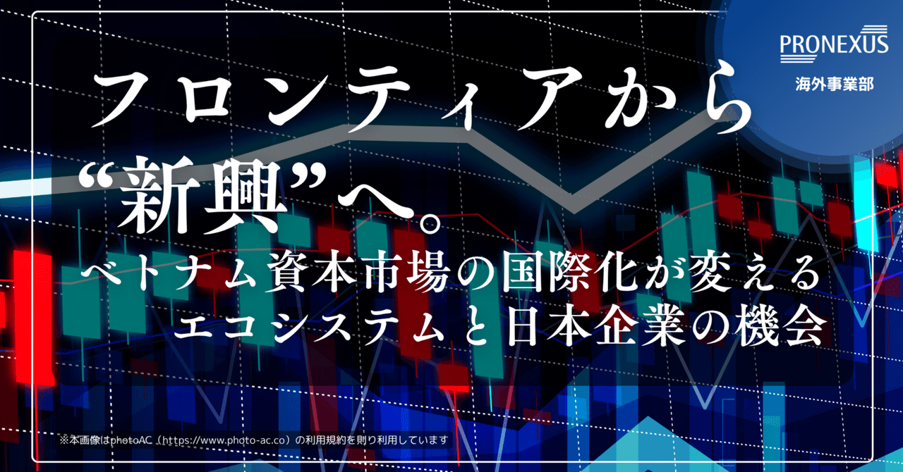 【ベトナム市場の視点】フロンティアから新興国へ：証券市場アップグレードと日系企業が着目すべき戦略的動向｜PRONEXUS｜🐧海外事業部公式note