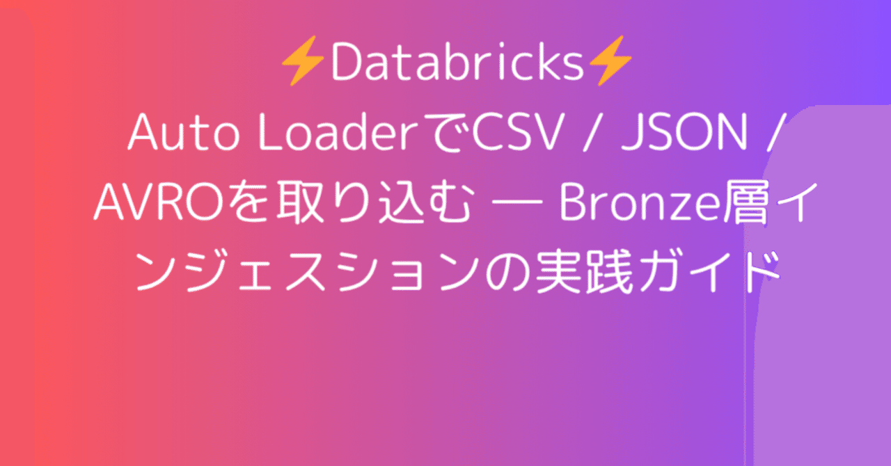 ⚡Databricks⚡Auto LoaderでCSV / JSON / AVROを取り込む ― Bronze層インジェスションの実践ガイド｜Mellow Launch