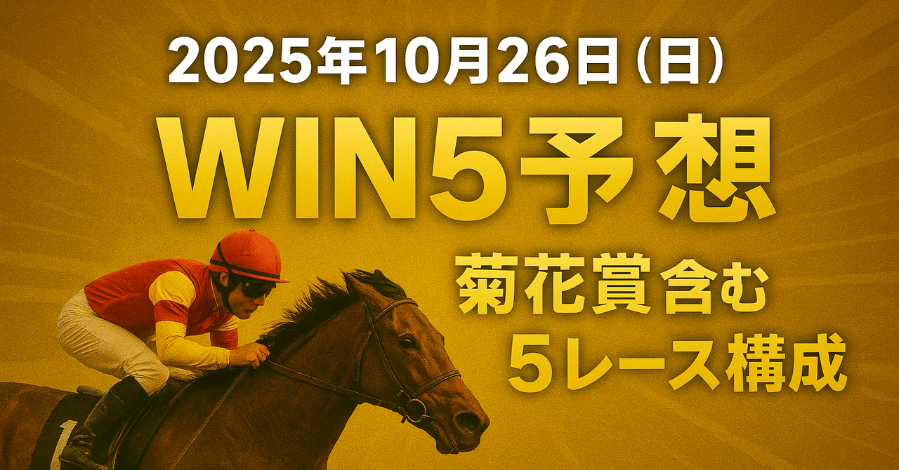 【WIN5予想】2025年10月26日（日）中央競馬 構成＋買い方戦略【菊花賞含む】｜タカさんブラック