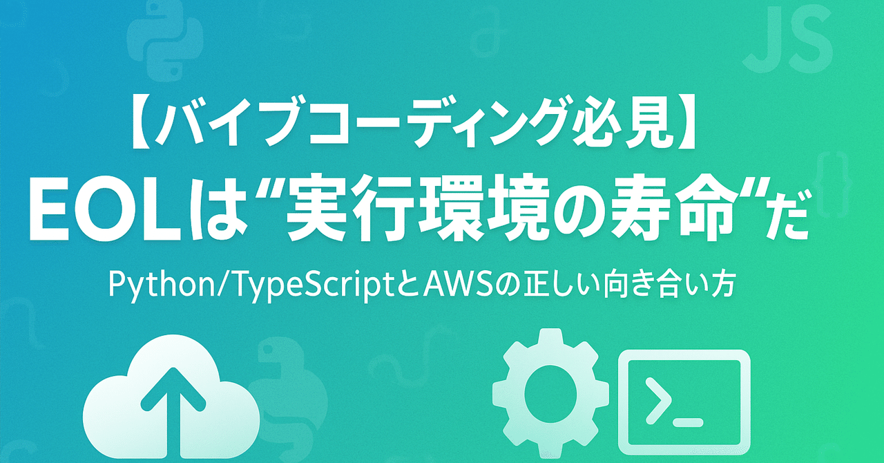 【バイブコーディング必見】EOLは“実行環境の寿命”だ——Python/TypeScriptとAWSの正しい向き合い方｜剛｜生成AI×アプリ ...
