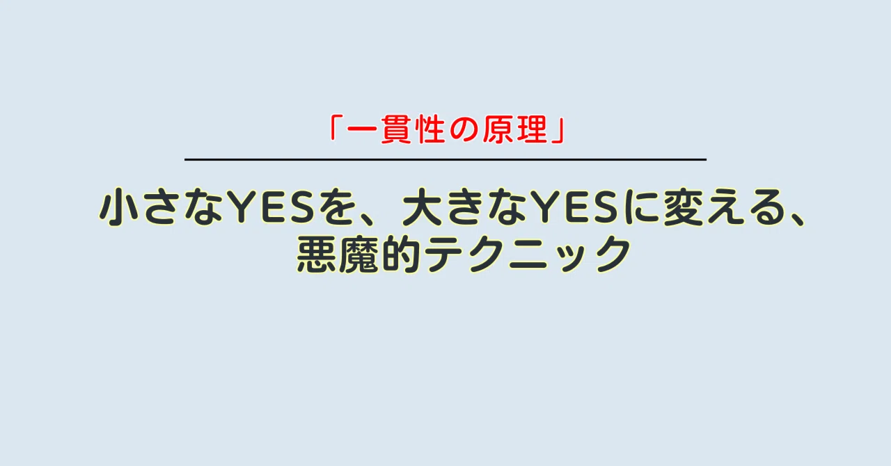 「一貫性の原理」〜小さなYESを、大きなYESに変える、悪魔的テクニック〜｜竹内 力哉｜マーケティングコンサルタント